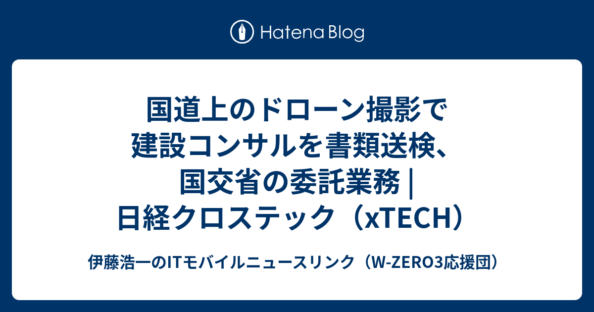 国道上のドローン撮影で建設コンサルを書類送検、国交省の委託業務 | 日経クロステック（xTECH） - 伊藤浩一のITモバイルニュースリンク（W-ZERO3応援団）