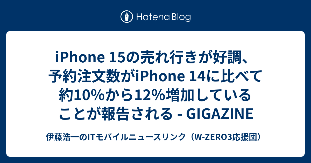 iPhone 15の売れ行きが好調、予約注文数がiPhone 14に比べて約10％から12％増加していることが報告される - GIGAZINE - 伊藤浩一のITモバイルニュースリンク（W ...