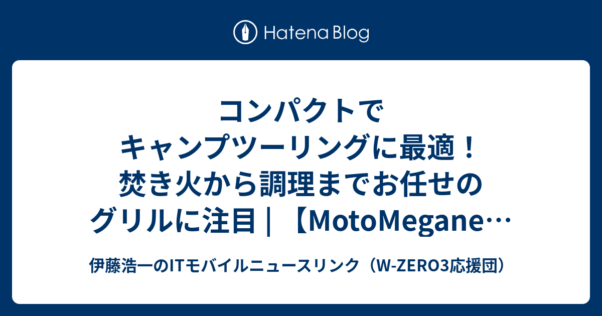 コンパクトでキャンプツーリングに最適！焚き火から調理までお任せのグリルに注目 | 【MotoMegane】バイク・オートバイの情報ならパークアップ - 伊藤浩一のITモバイルニュースリンク（W ...