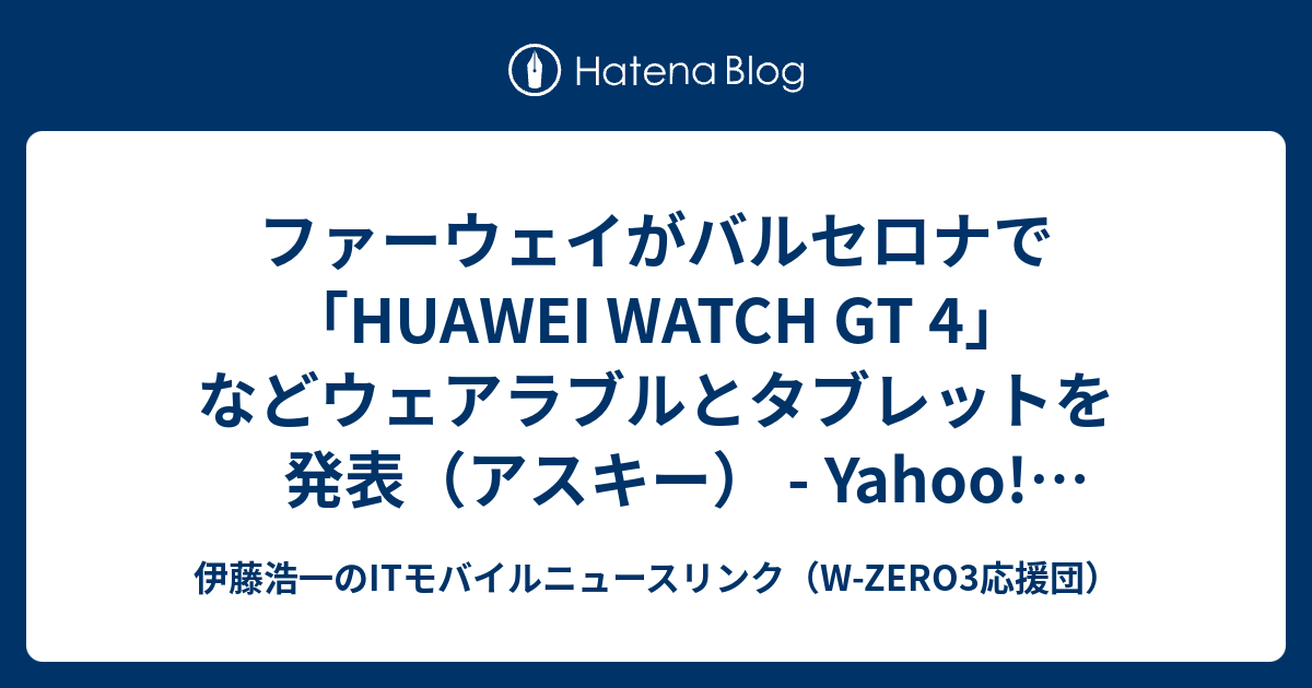 ファーウェイがバルセロナで「HUAWEI WATCH GT 4」などウェアラブルとタブレットを発表（アスキー） - Yahoo!ニュース - 伊藤浩一のITモバイルニュースリンク（W ...