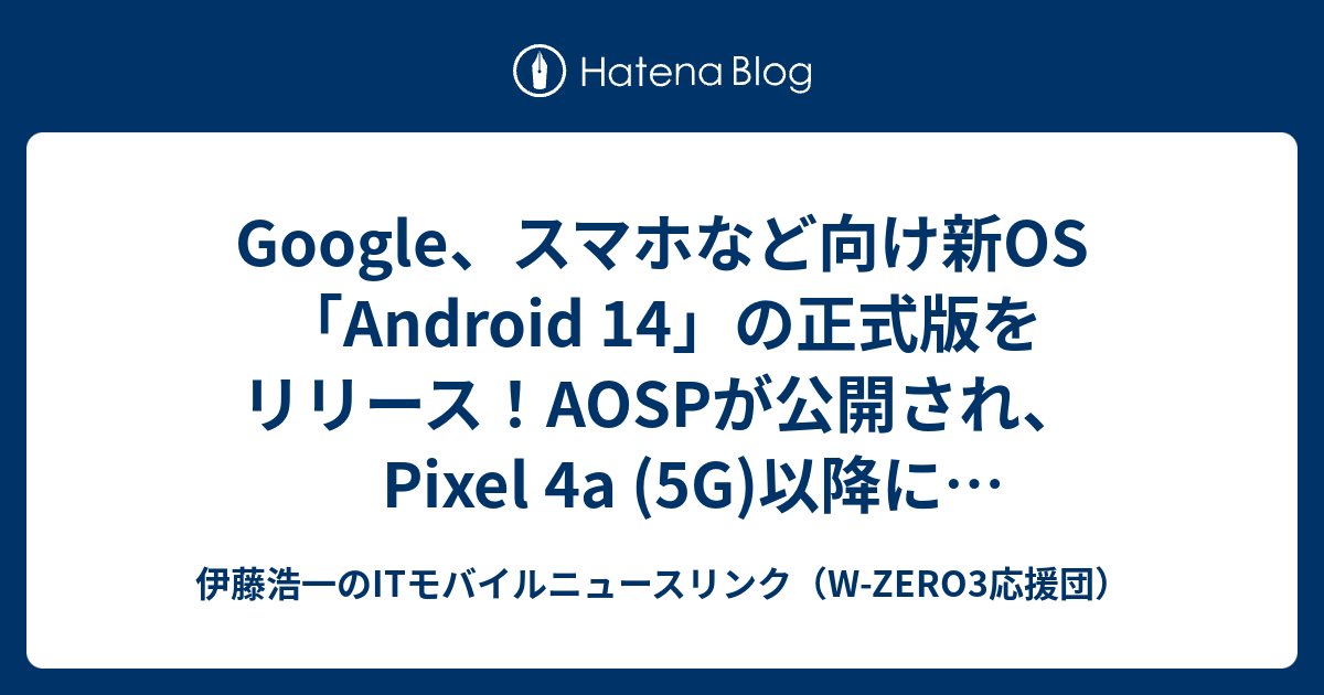 Google、スマホなど向け新OS「Android 14」の正式版をリリース！AOSPが公開され、Pixel 4a (5G)以降にソフトウェア ...