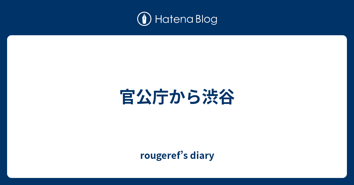 官公庁から渋谷 - rougeref’s diary