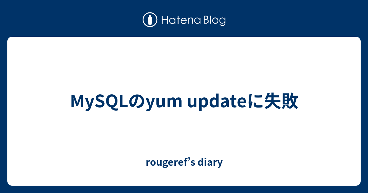 MySQLのyum updateに失敗 - rougeref’s diary