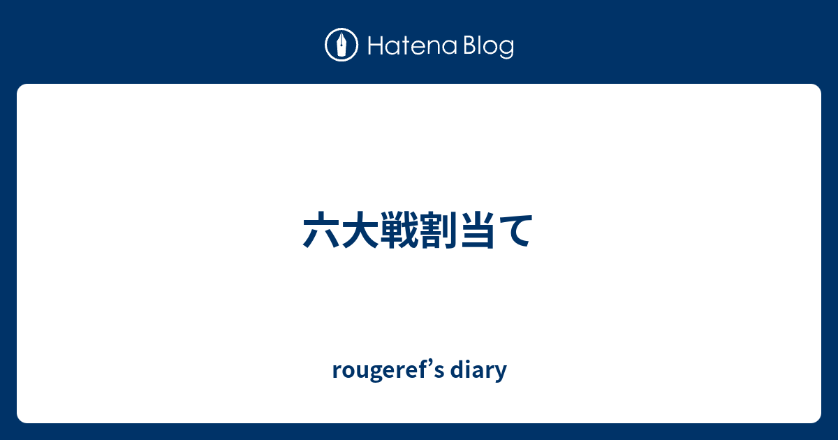 六大戦割当て - rougeref’s diary
