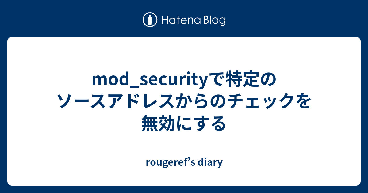 mod_securityで特定のソースアドレスからのチェックを無効にする - rougeref’s diary
