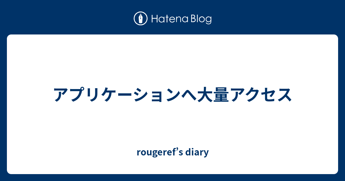アプリケーションへ大量アクセス - rougeref’s diary