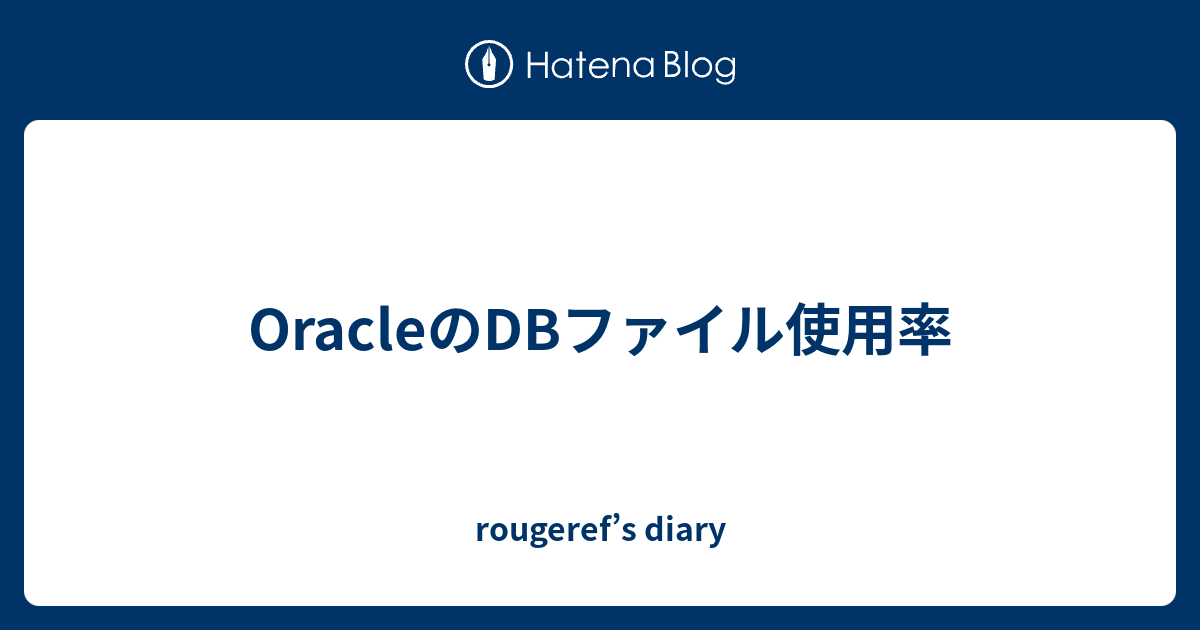 OracleのDBファイル使用率 - rougeref’s diary