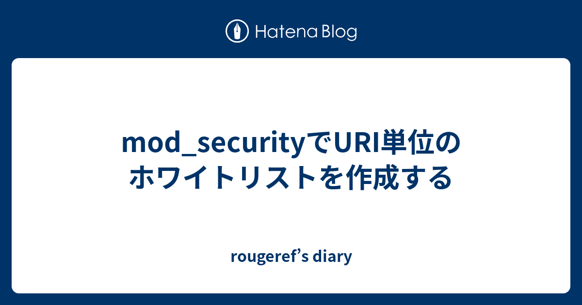 mod_securityでURI単位のホワイトリストを作成する - rougeref’s diary