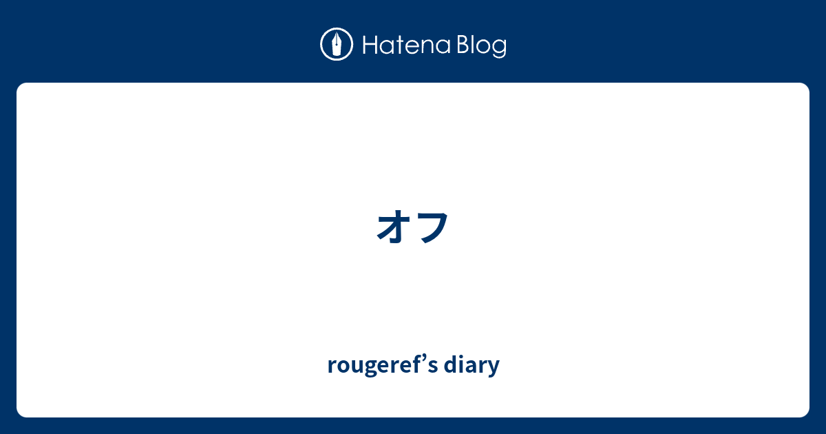 オフ - rougeref’s diary