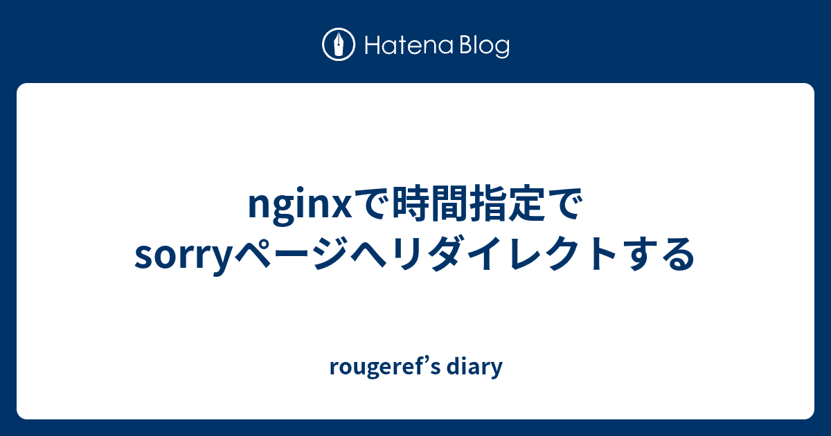nginxで時間指定でsorryページへリダイレクトする - rougeref’s diary