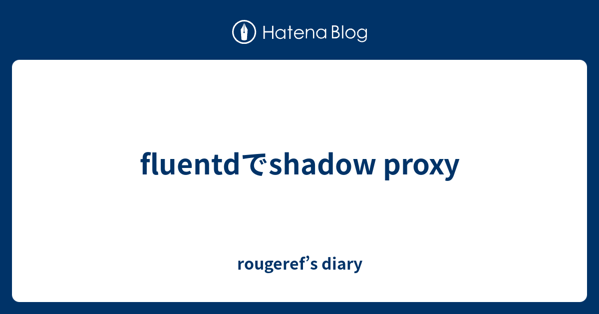 fluentdでshadow proxy - rougeref’s diary