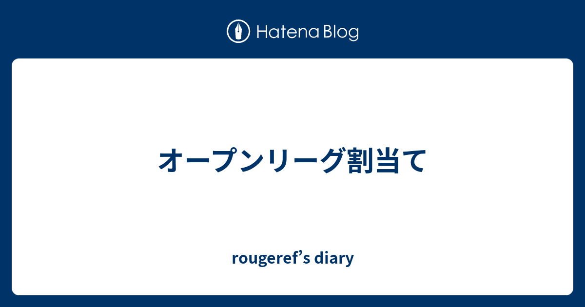 オープンリーグ割当て - rougeref’s diary