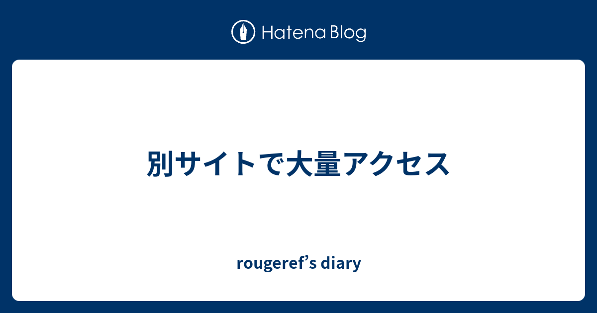 別サイトで大量アクセス - rougeref’s diary