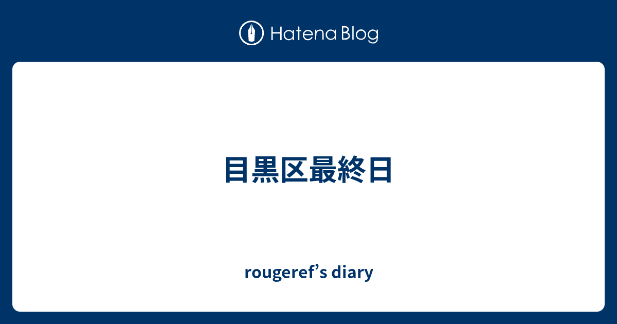 目黒区最終日 - rougeref’s diary