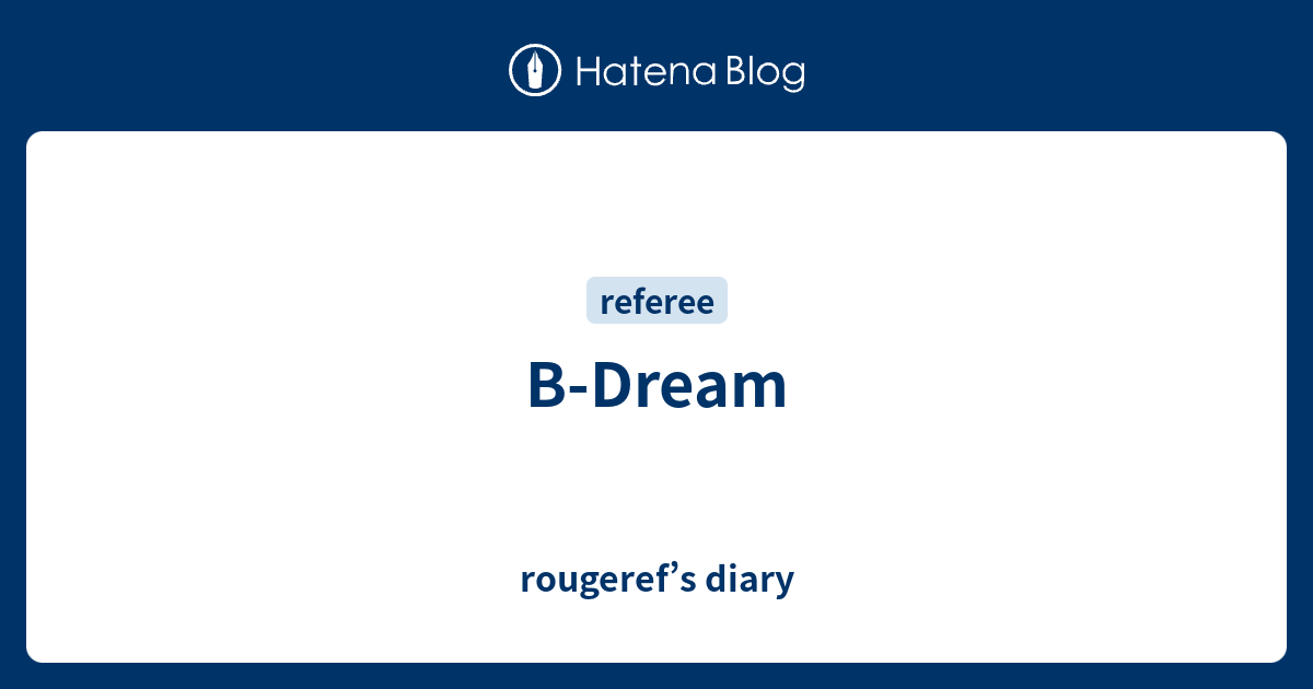 B-Dream - rougeref’s diary