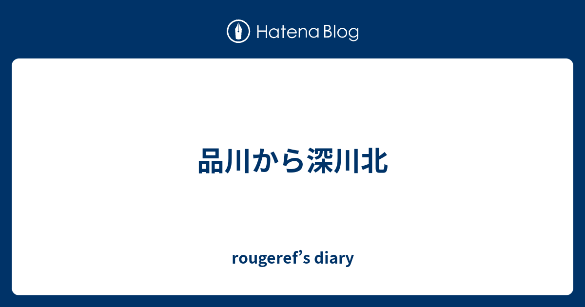品川から深川北 - rougeref’s diary