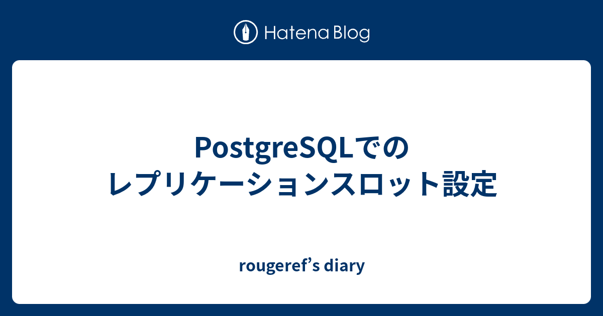PostgreSQLでのレプリケーションスロット設定 - rougeref’s diary