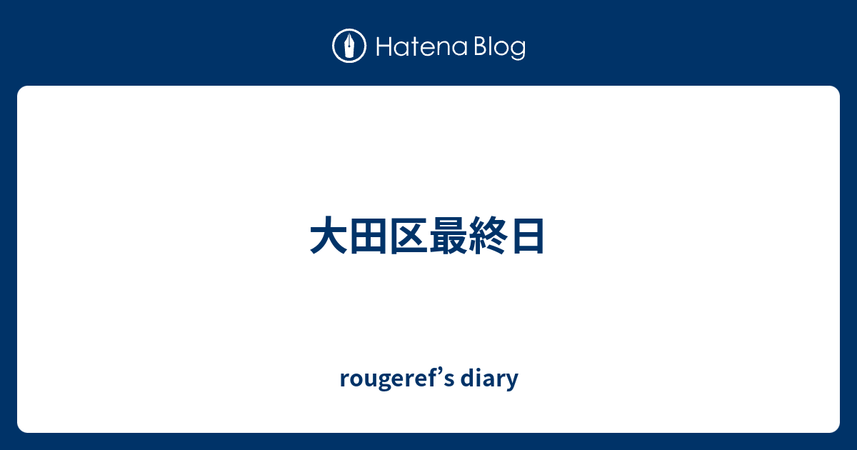 大田区最終日 - rougeref’s diary