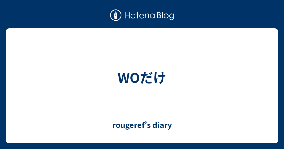 WOだけ - rougeref’s diary
