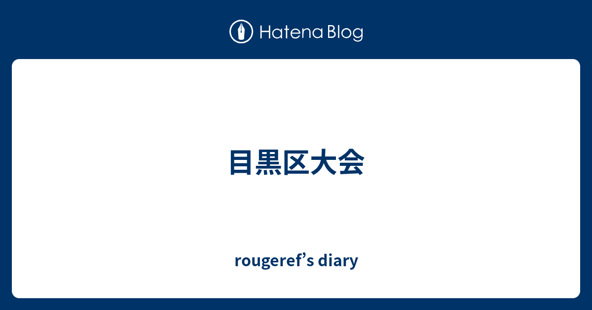 目黒区大会 - rougeref’s diary