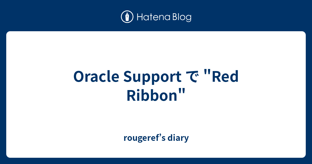 Oracle Support で "Red Ribbon" - rougeref’s diary