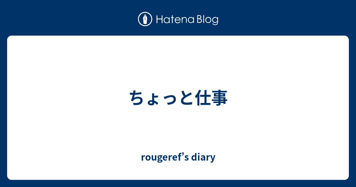 ちょっと仕事 - rougeref’s diary