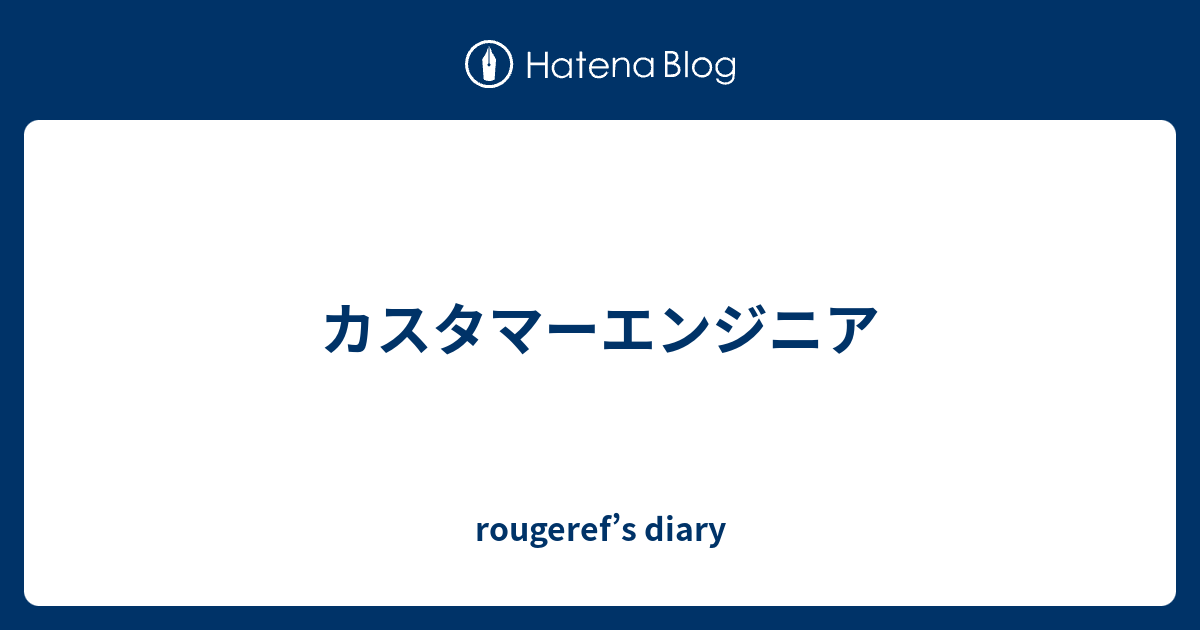 カスタマーエンジニア - rougeref’s diary