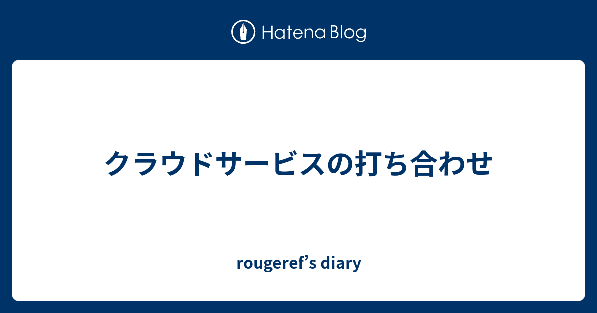 クラウドサービスの打ち合わせ - rougeref’s diary