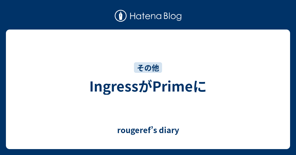 IngressがPrimeに - rougeref’s diary