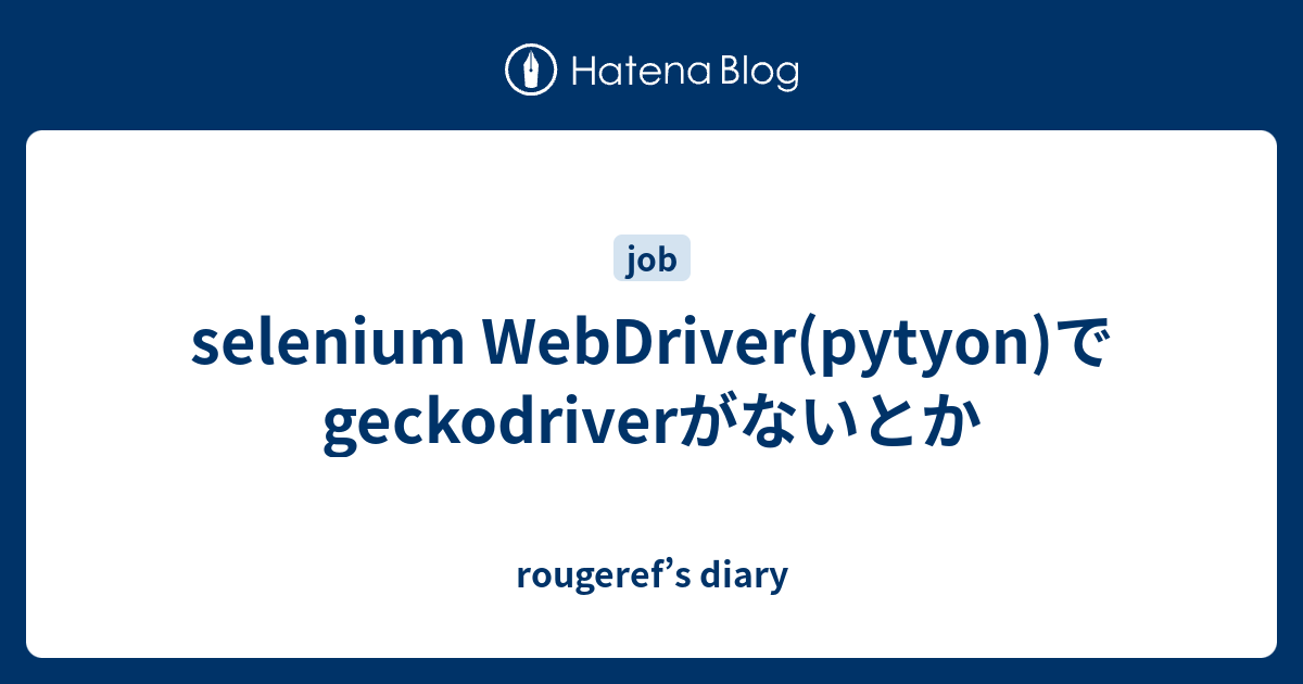 selenium WebDriver(pytyon)でgeckodriverがないとか - rougeref’s diary