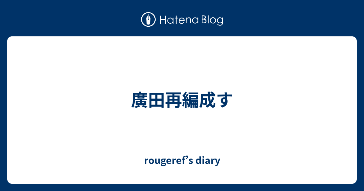 廣田再編成す - rougeref’s diary