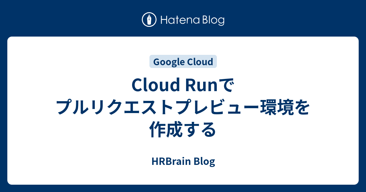 Cloud Runでプルリクエストプレビュー環境を作成する - HRBrain Blog