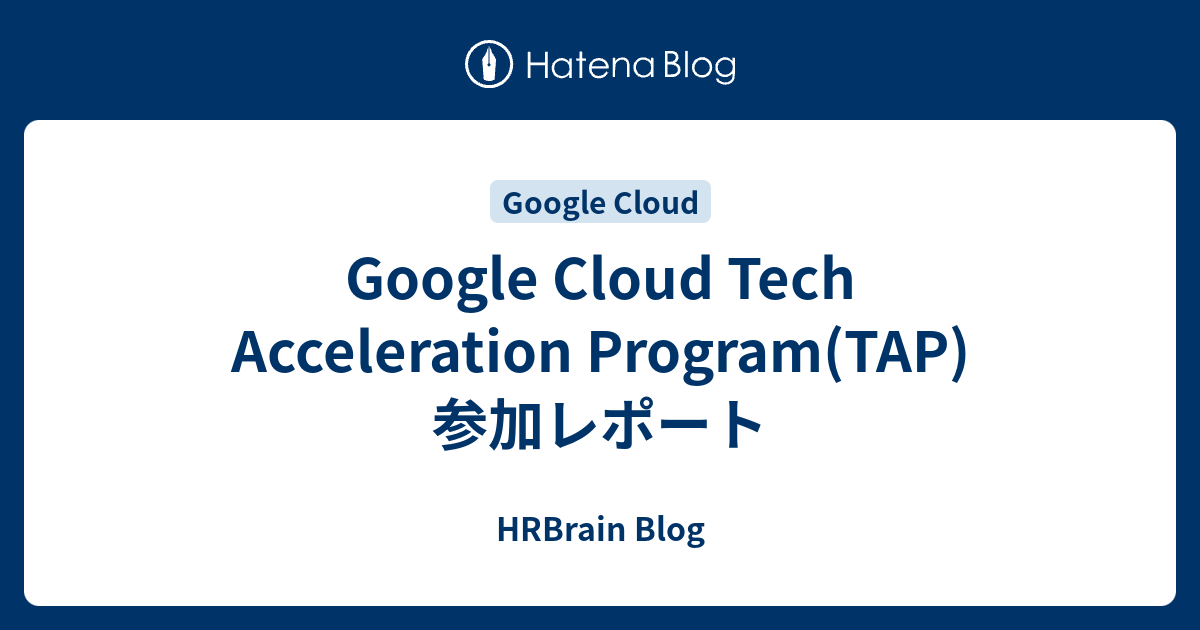 Google Cloud Tech Acceleration Program(TAP)参加レポート - HRBrain Blog