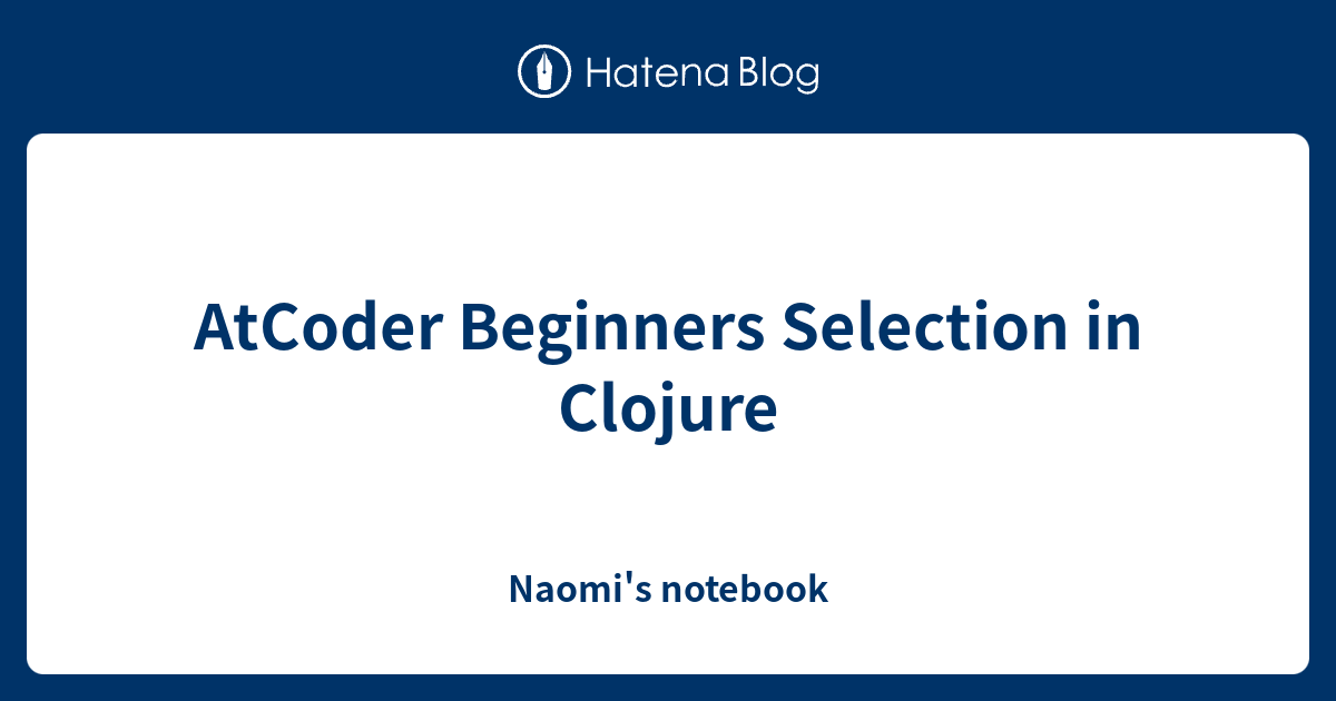 AtCoder Beginners Selection in Clojure - Naomi's notebook