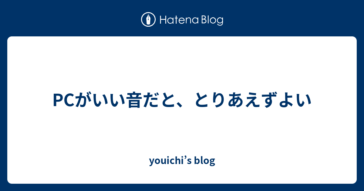PCがいい音だと、とりあえずよい - youichi’s blog