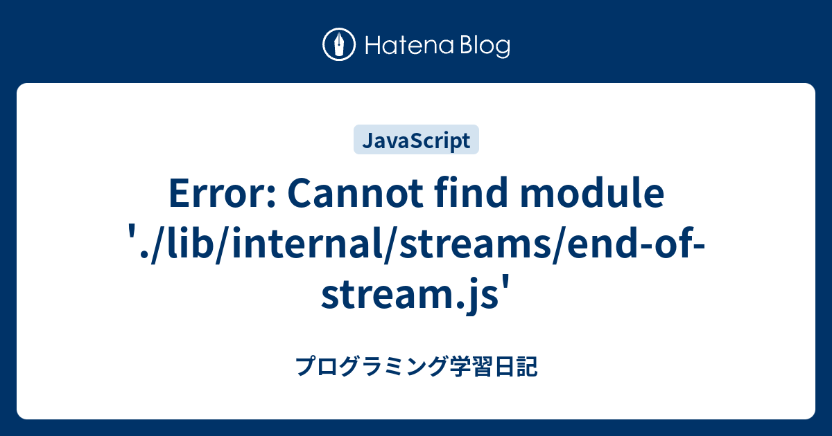 Error: Cannot find module './lib/internal/streams/end-of-stream.js' - プログラミング学習日記