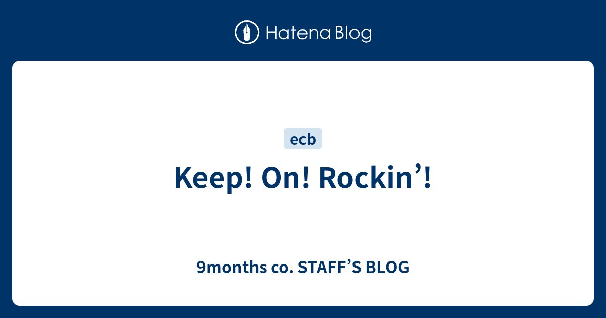 Keep! On! Rockin’! - 9months co. STAFF’S BLOG