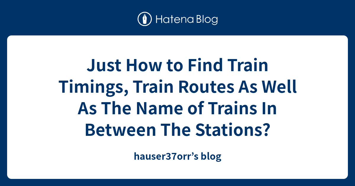 Just How to Find Train Timings, Train Routes As Well As The Name of ...