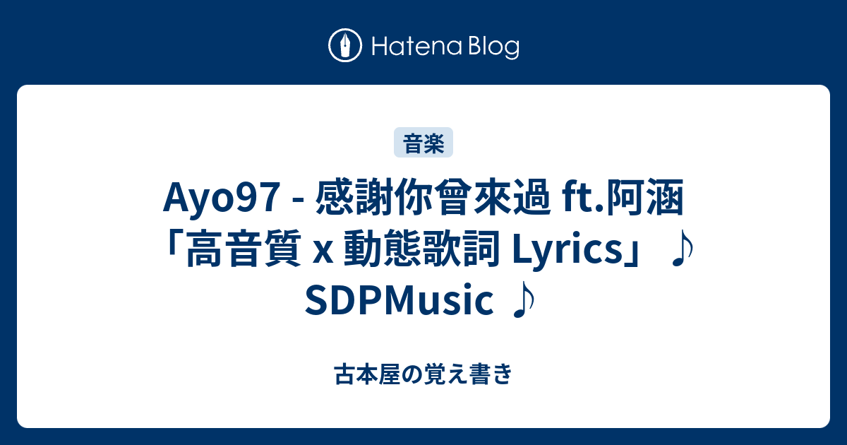 Ayo97 - 感謝你曾來過 ft.阿涵「高音質 x 動態歌詞 Lyrics」♪ SDPMusic ♪ - 古本屋の覚え書き