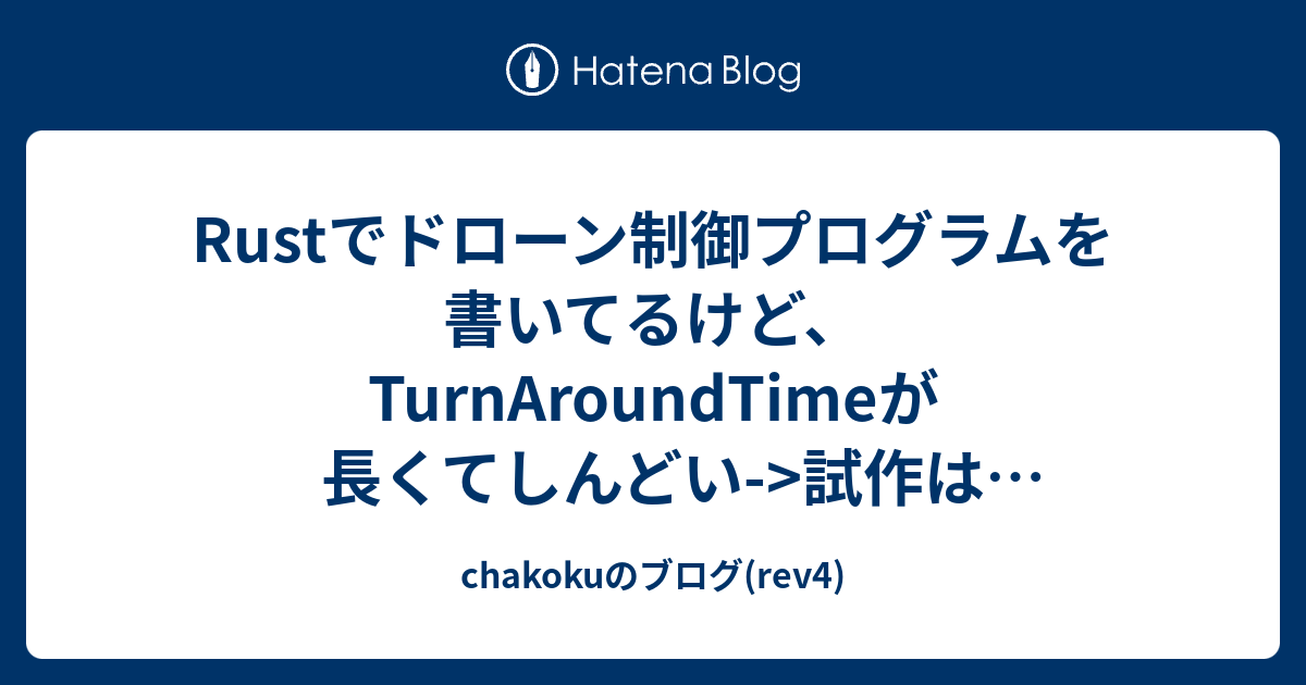Rustでドローン制御プログラムを書いてるけど、TurnAroundTimeが長くてしんどい->試作はMicroPythonに変更 - chakokuのブログ(rev4)