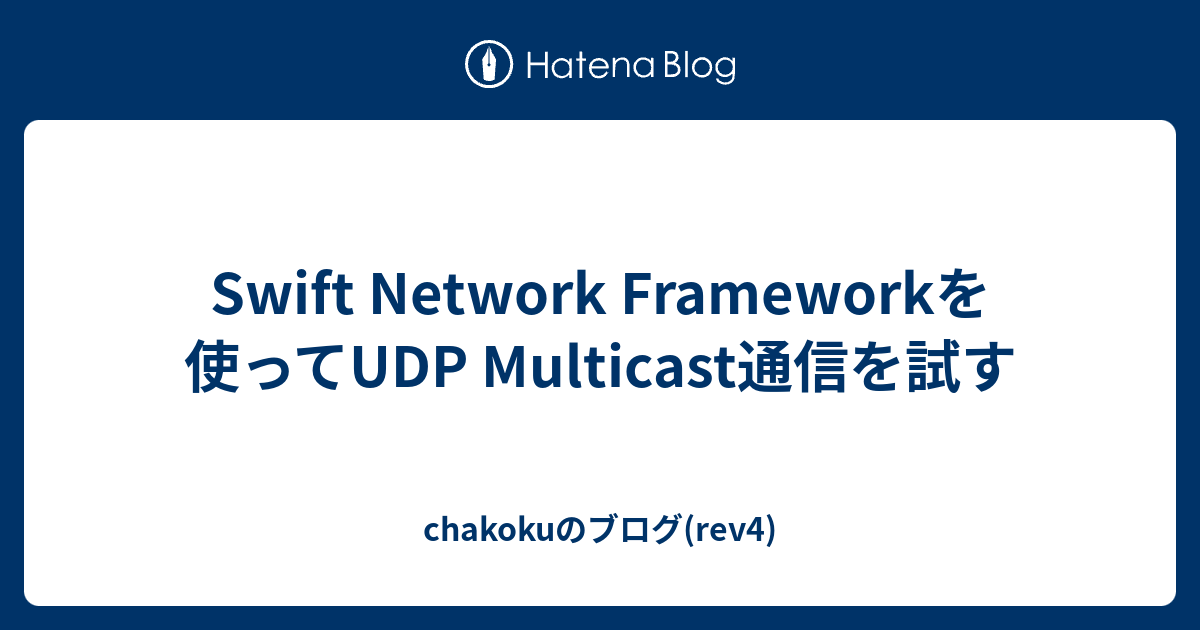 Swift Network Frameworkを使ってUDP Multicast通信を試す - chakokuのブログ(rev4)