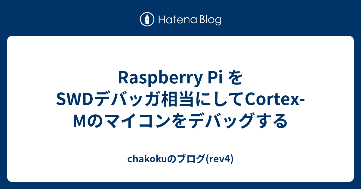 Raspberry Pi をSWDデバッガ相当にしてCortex-Mのマイコンをデバッグする - chakokuのブログ(rev4)