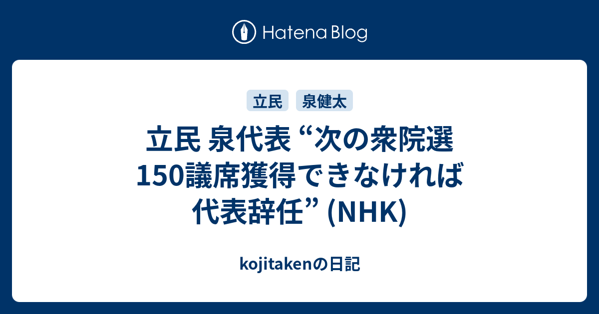 立民 泉代表 “次の衆院選150議席獲得できなければ代表辞任” (NHK) - kojitakenの日記