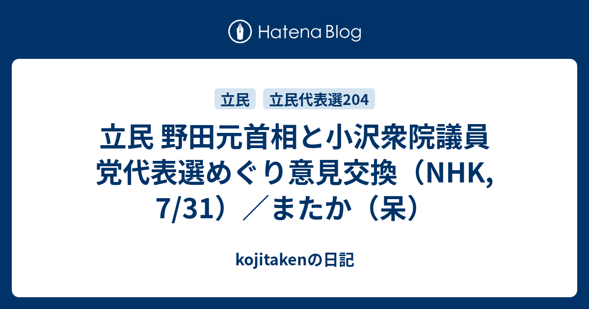立民 野田元首相と小沢衆院議員 党代表選めぐり意見交換（NHK, 7/31）／またか（呆） - kojitakenの日記