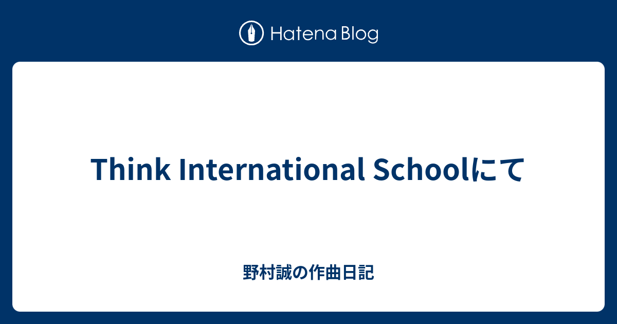 Think International Schoolにて - 野村誠の作曲日記