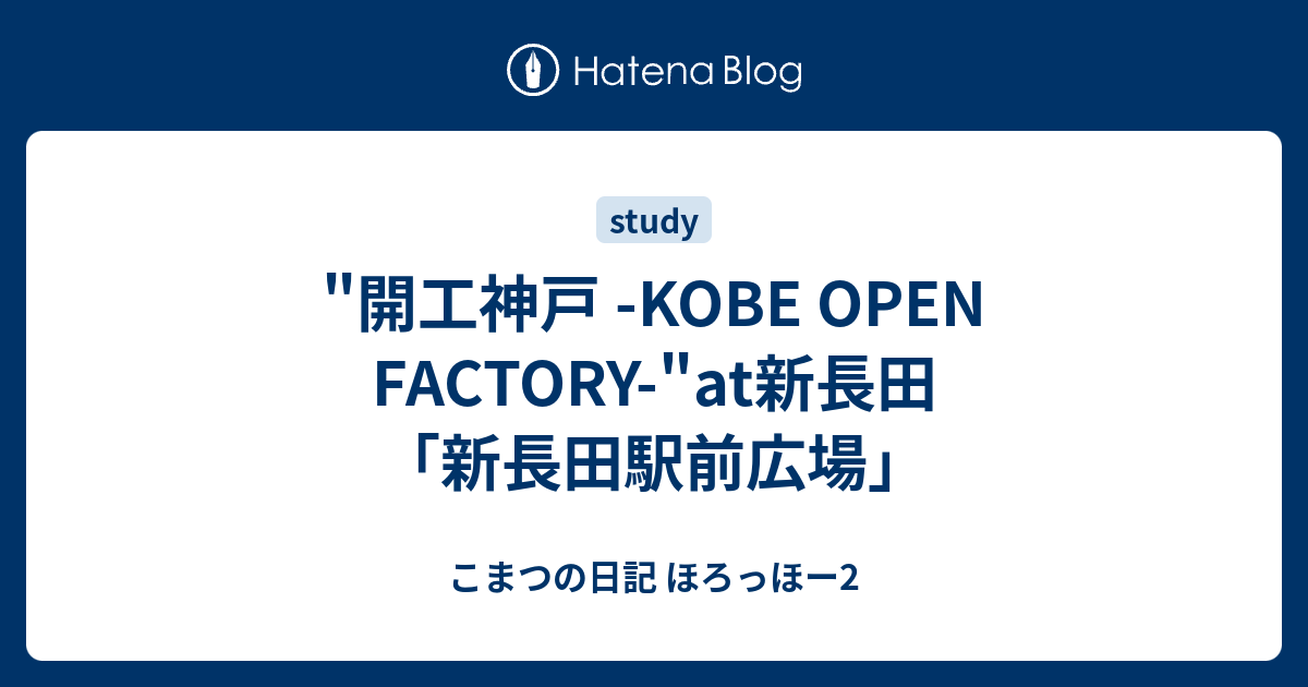 "開工神戸 -KOBE OPEN FACTORY-"at新長田「新長田駅前広場」 - こまつの日記 ほろっほー2