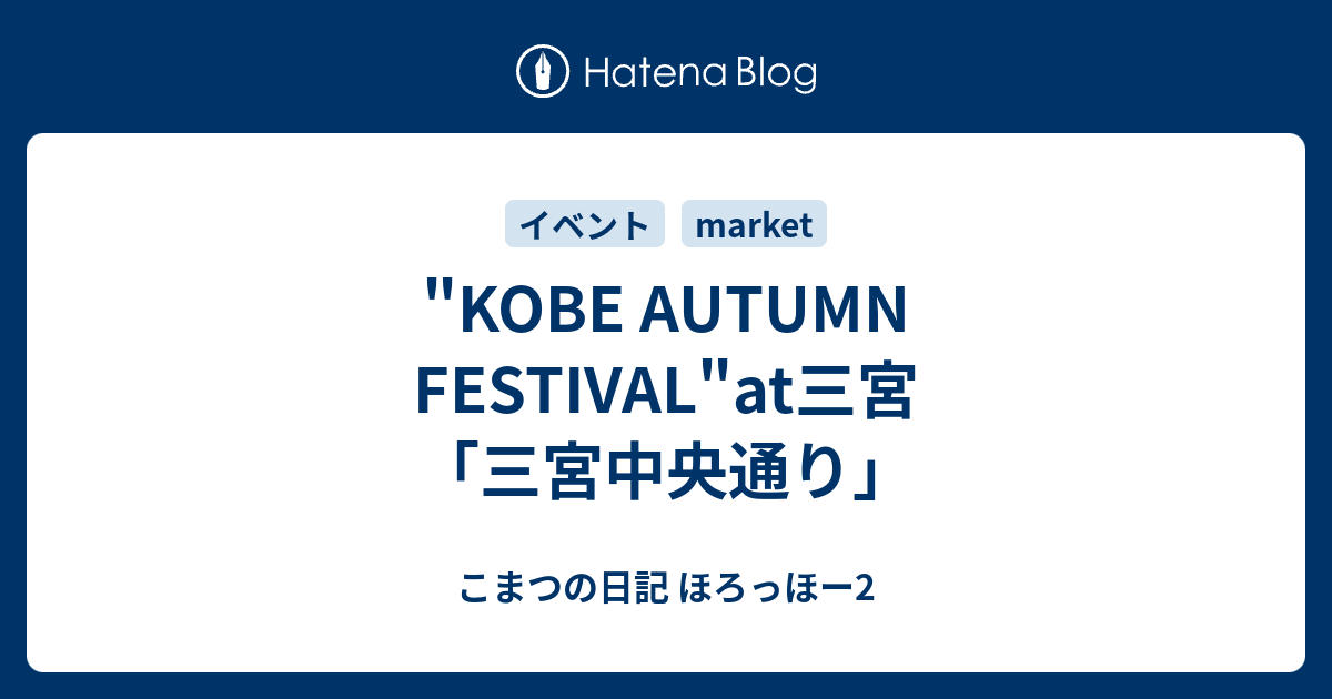 "KOBE AUTUMN FESTIVAL"at三宮「三宮中央通り」 - こまつの日記 ほろっほー2