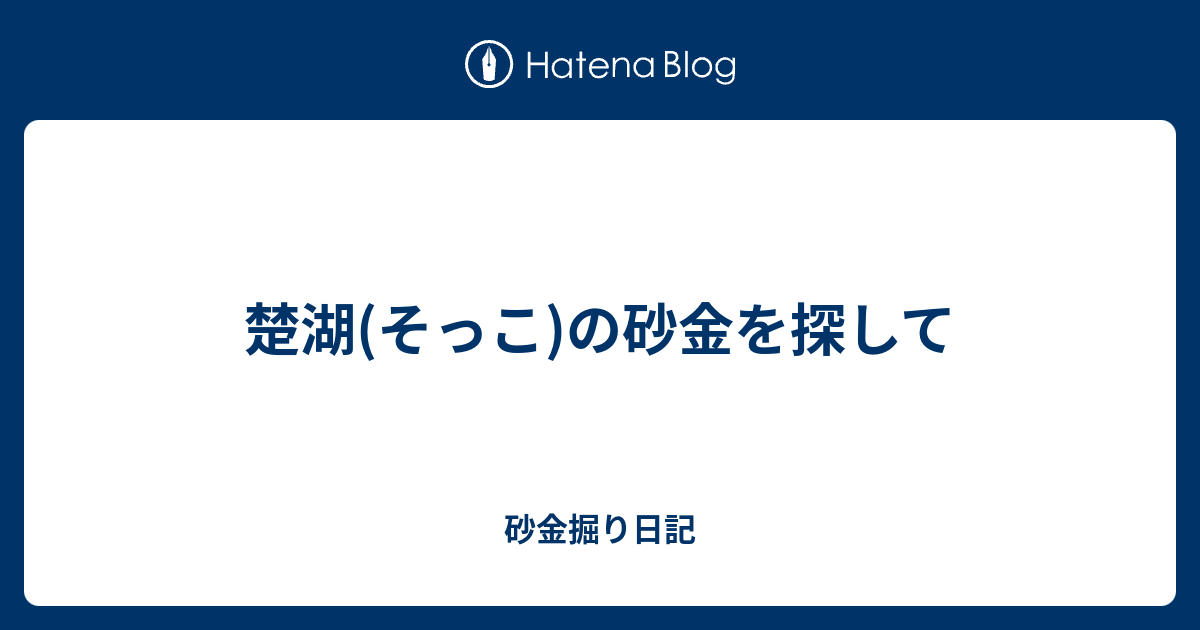楚湖(そっこ)の砂金を探して - 砂金掘り日記