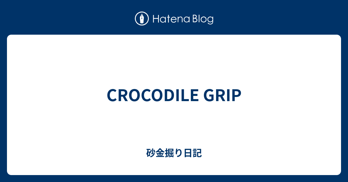 CROCODILE GRIP - 砂金掘り日記