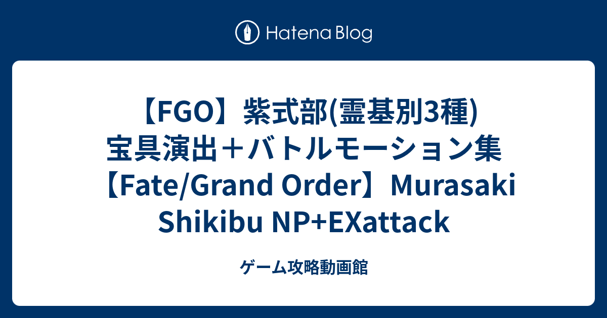【FGO】紫式部(霊基別3種) 宝具演出＋バトルモーション集【Fate/Grand Order】Murasaki Shikibu NP+EXattack - ゲーム攻略動画館